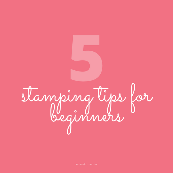 5 Stamping Tips for Beginners - Uniquely Creative